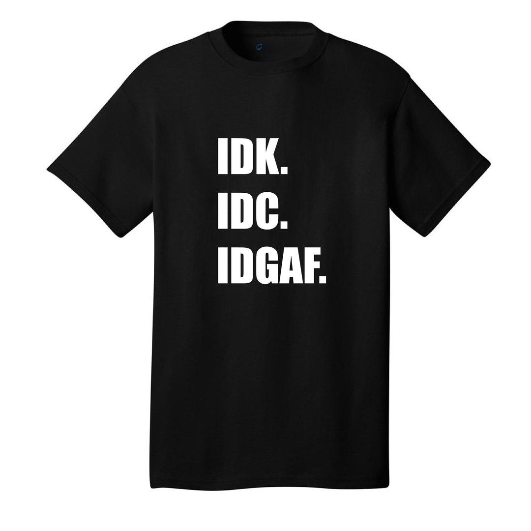 IDK, IDC, IDGAF Funny T-shirt - Etsy