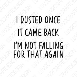 I Dusted Once It Came Back I'm Not Falling for That Again SVG/PNG/JPG ...