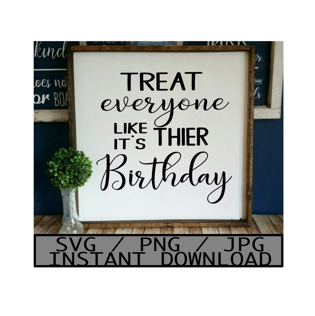 SVG/PNG/JPG Treat Everyone Like It's Their Birthday - Vector Art Saying ...