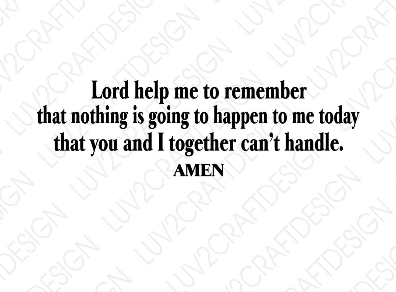 Lord Help Me to Remember That Nothing is Going to Happen to Me Today ...
