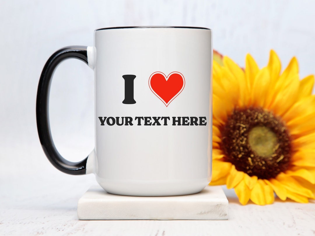 Personalized I Love Mug - Custom Text Coffee Cup - Customizable Coffee ...