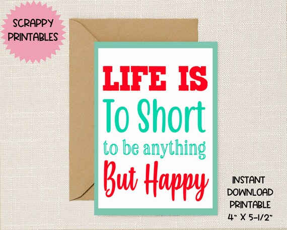 Life is too Short to be Anything But Happy Printable Card | Etsy