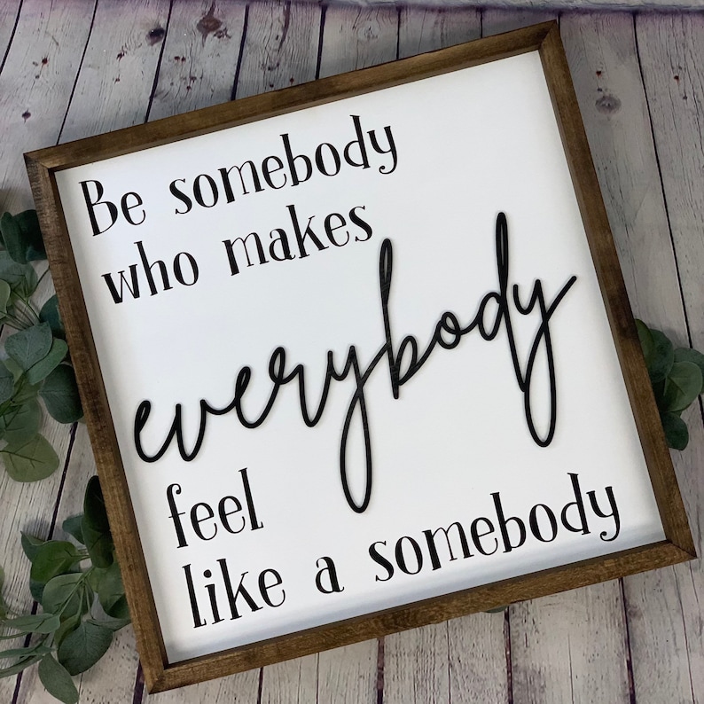 Be Somebody That Makes Everybody Feel Like A Somebody Farmhouse Sign ...