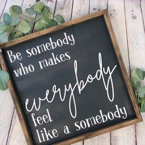 Be Somebody That Makes Everybody Feel Like A Somebody Farmhouse Sign ...
