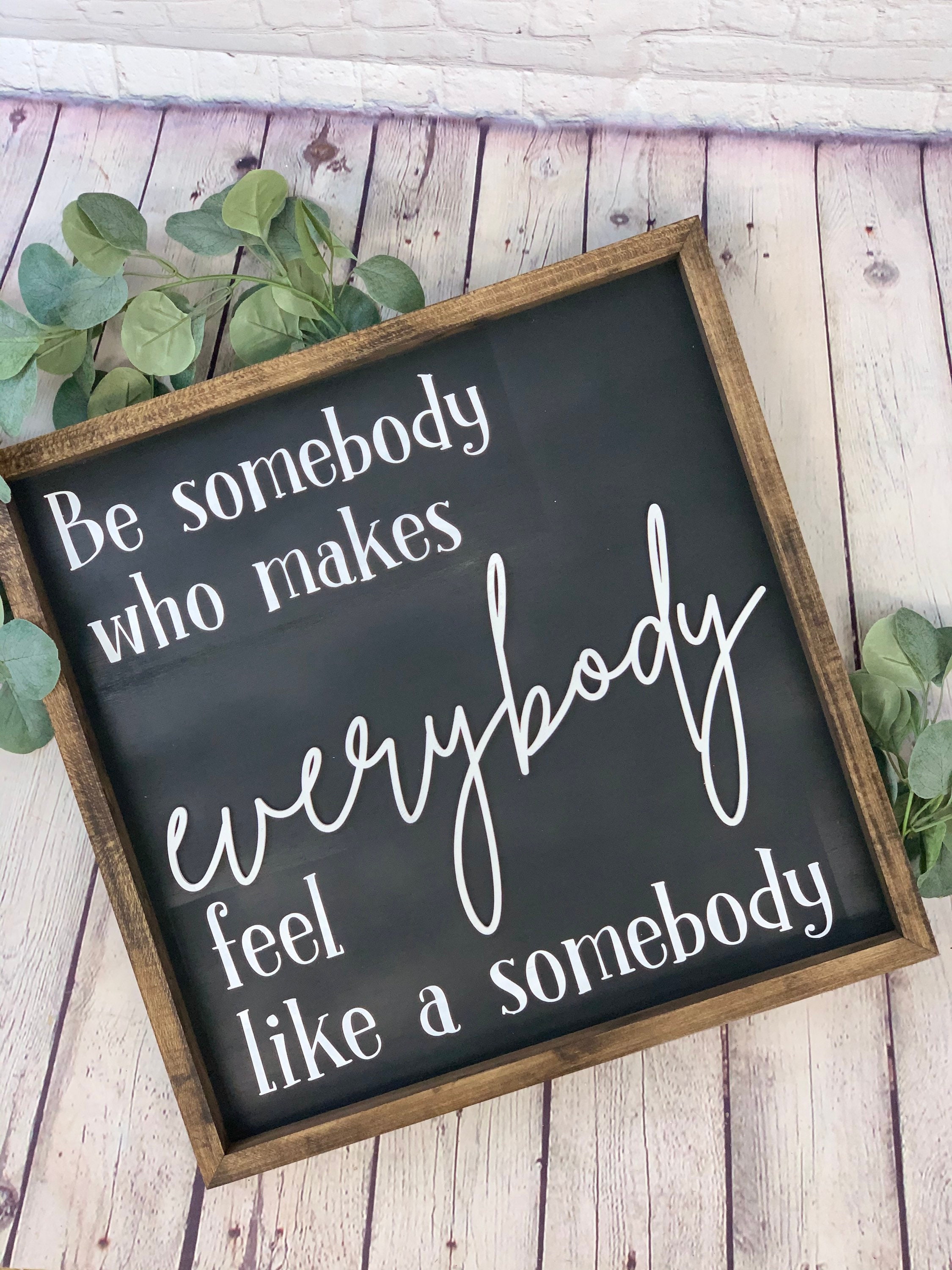 Be Somebody That Makes Everybody Feel Like A Somebody Farmhouse Sign ...