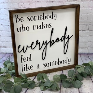 Be Somebody That Makes Everybody Feel Like A Somebody Farmhouse Sign ...
