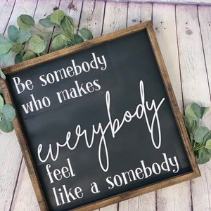 Be Somebody That Makes Everybody Feel Like A Somebody Farmhouse Sign ...