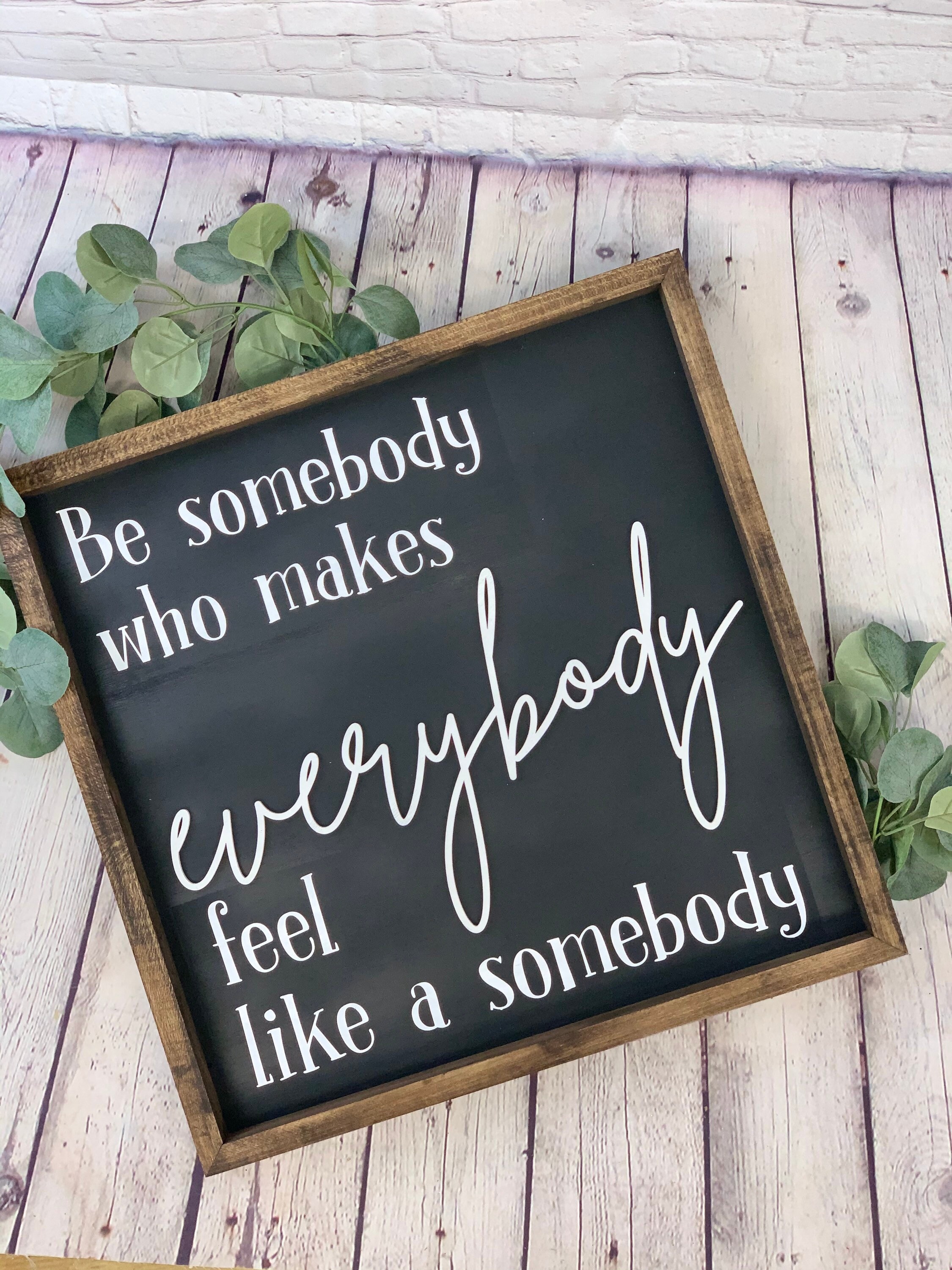 Be Somebody That Makes Everybody Feel Like A Somebody Farmhouse Sign ...