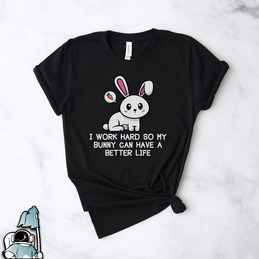 Work Hard so My Pet Bunny Can Have a Better Life Shirt, Bunny Shirts ...