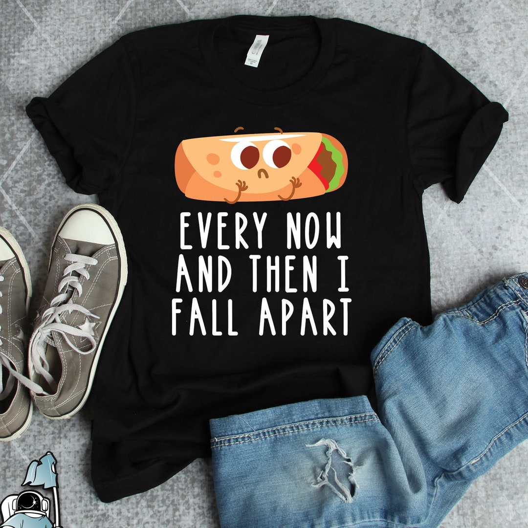 Burrito Shirts, Fiesta Gifts, Burrito Every Now and Then I Fall Apart ...