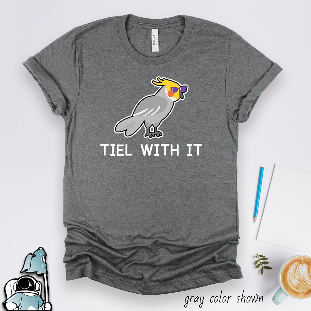 Cockatiel Tiel With It Shirts, Cockatiel Shirt, Bird Shirts, Birding ...
