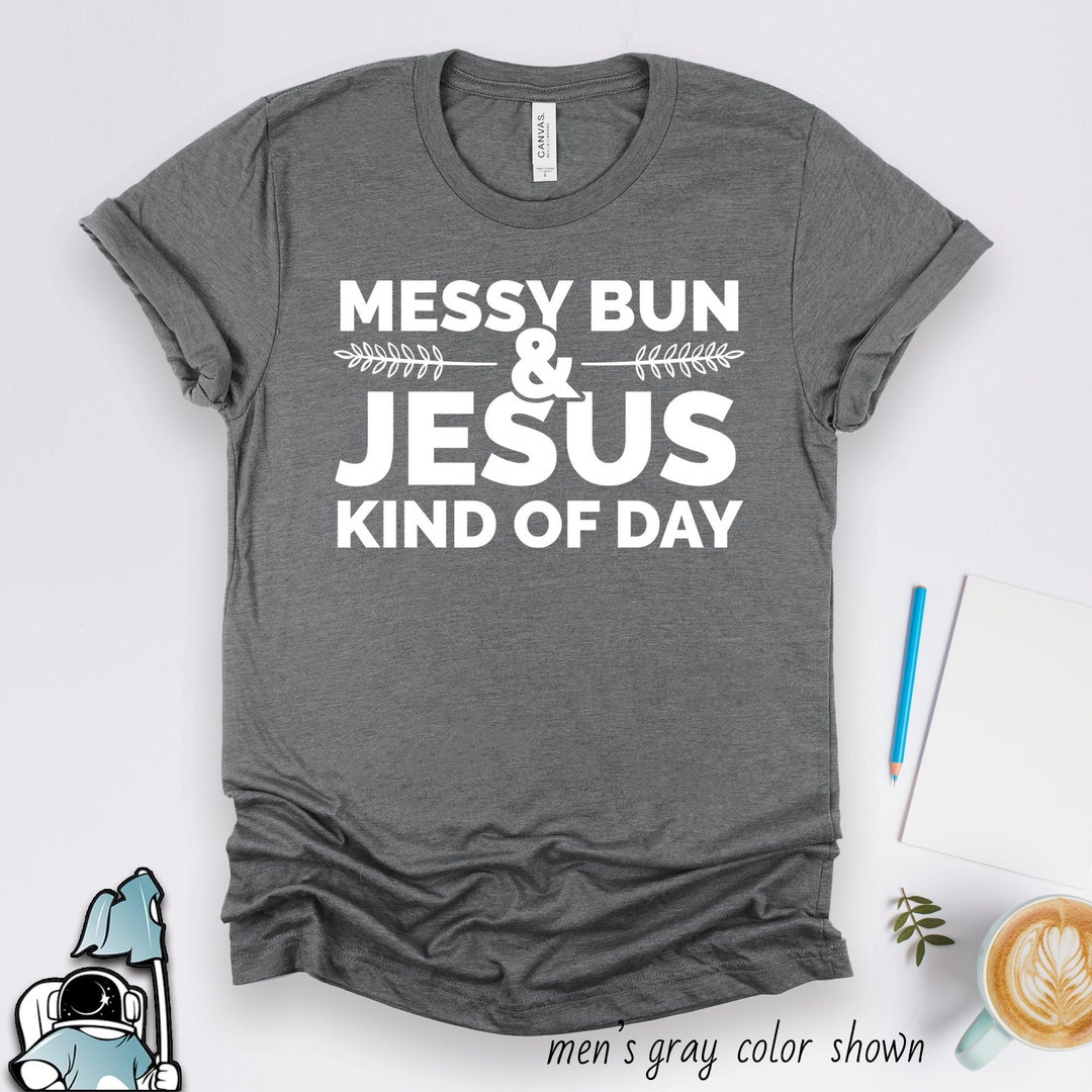 Messy Bun & Jesus Kind of Day Shirt, Jesus Shirts, Christian Shirts ...