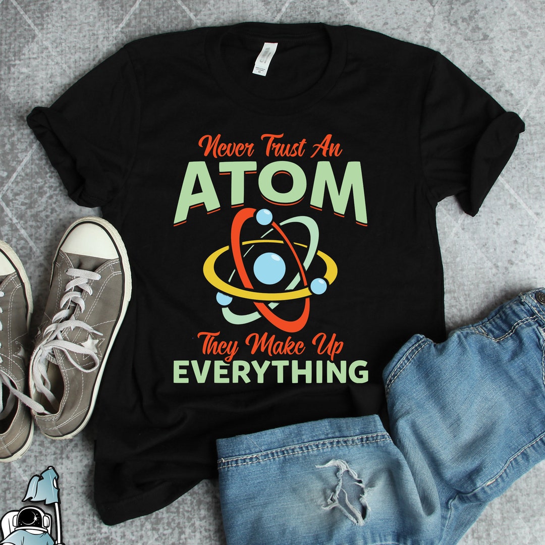 Never Trust an Atom Science Shirt, Atom Shirts, Science Gifts ...