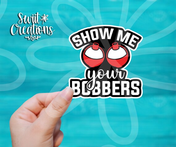 Show Me Your Bobbers Sticker Bobbers Sticker Vinyl Sticker | Etsy