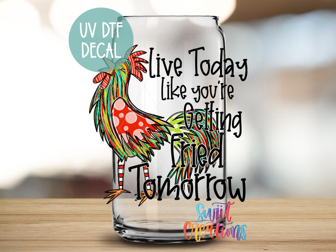 Live Today Like You're Getting Fried Tomorrow Uv Dtf | 16oz Libbey ...