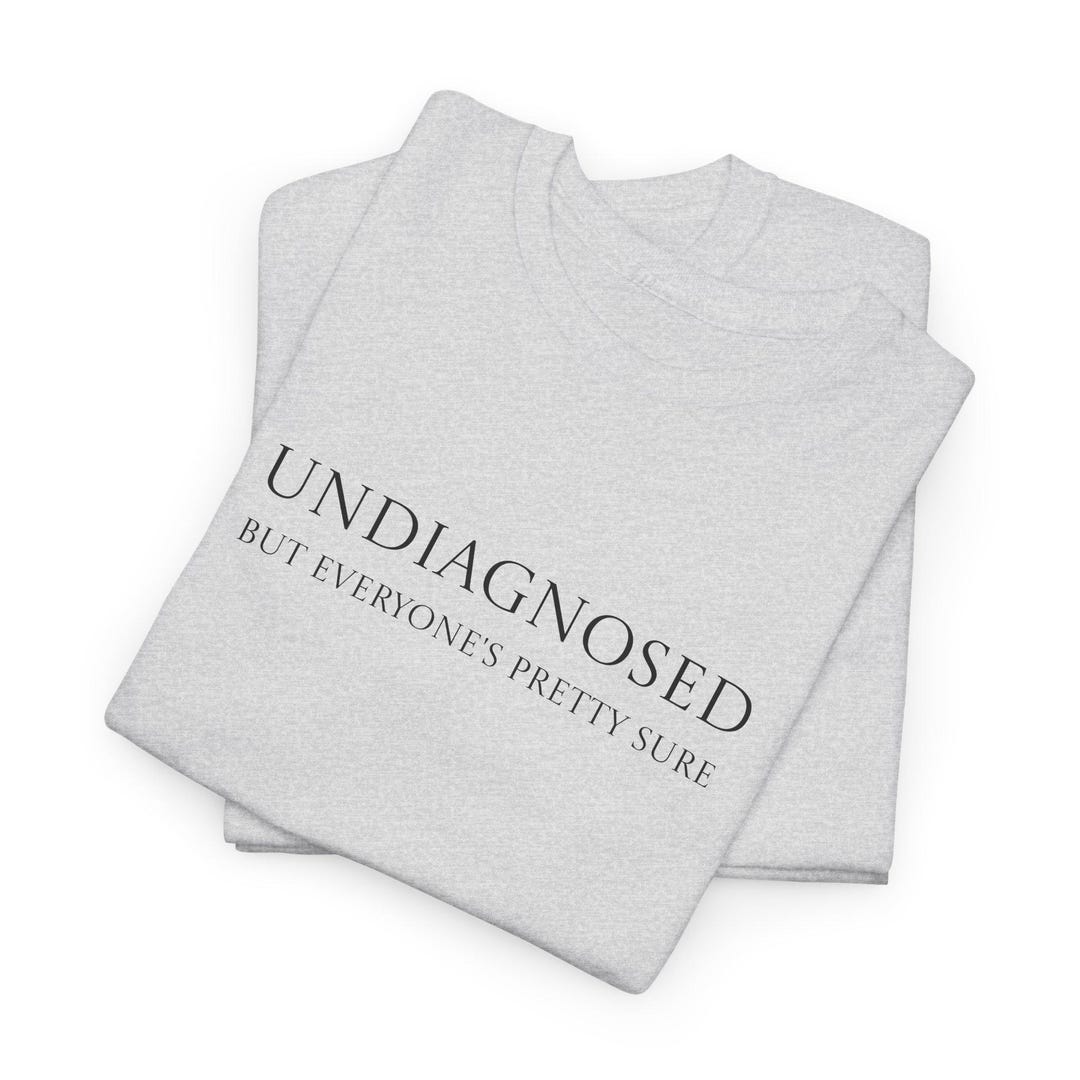 Undiagnosed, but Everyone's Pretty Sure - Funny Quote T-shirt - Unisex ...