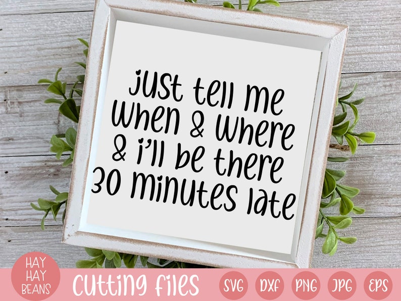 Just Tell Me When and Where and I'll Be There 30 Minutes Late Svg ...