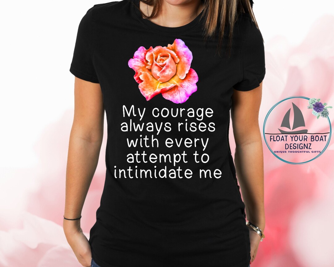 My Courage Always Rises With Every Attempt to Intimidate Me Unisex T ...