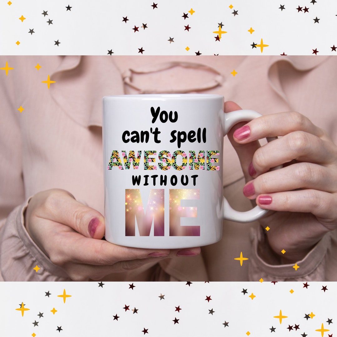 You Can't Spell Awesome Without Me Ceramic Coffee Mug, Inspirational ...