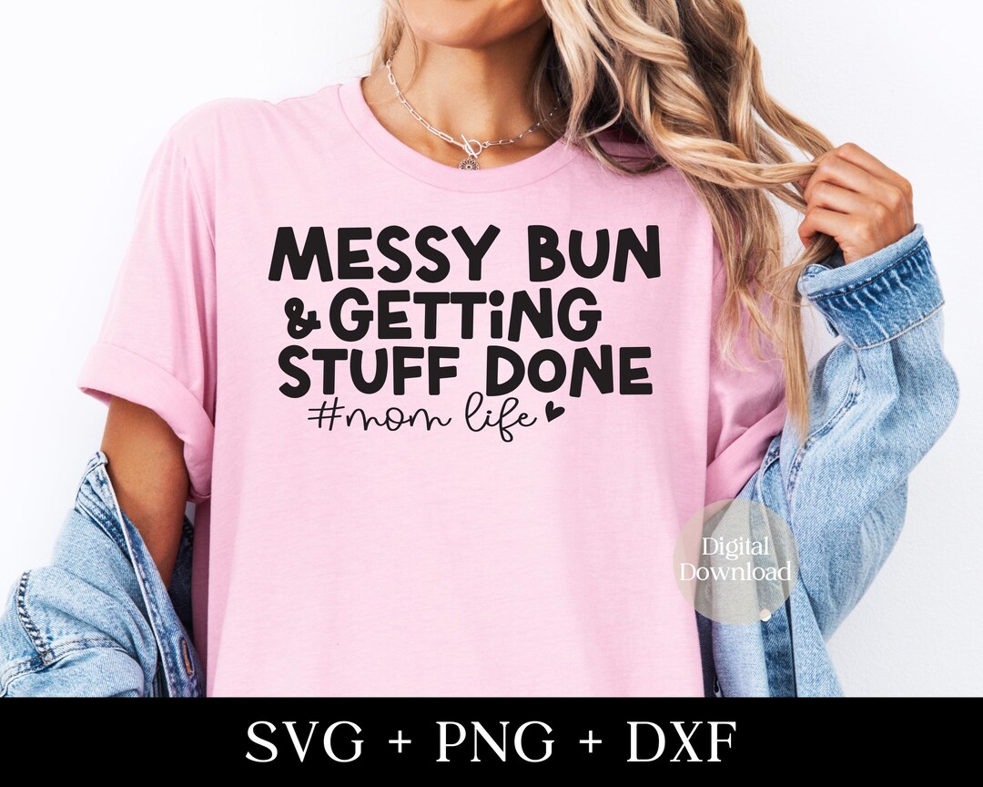 Messy Bun & Getting Stuff Done SVG PNG DXF - Mother's Day Svg, Cool Mom ...