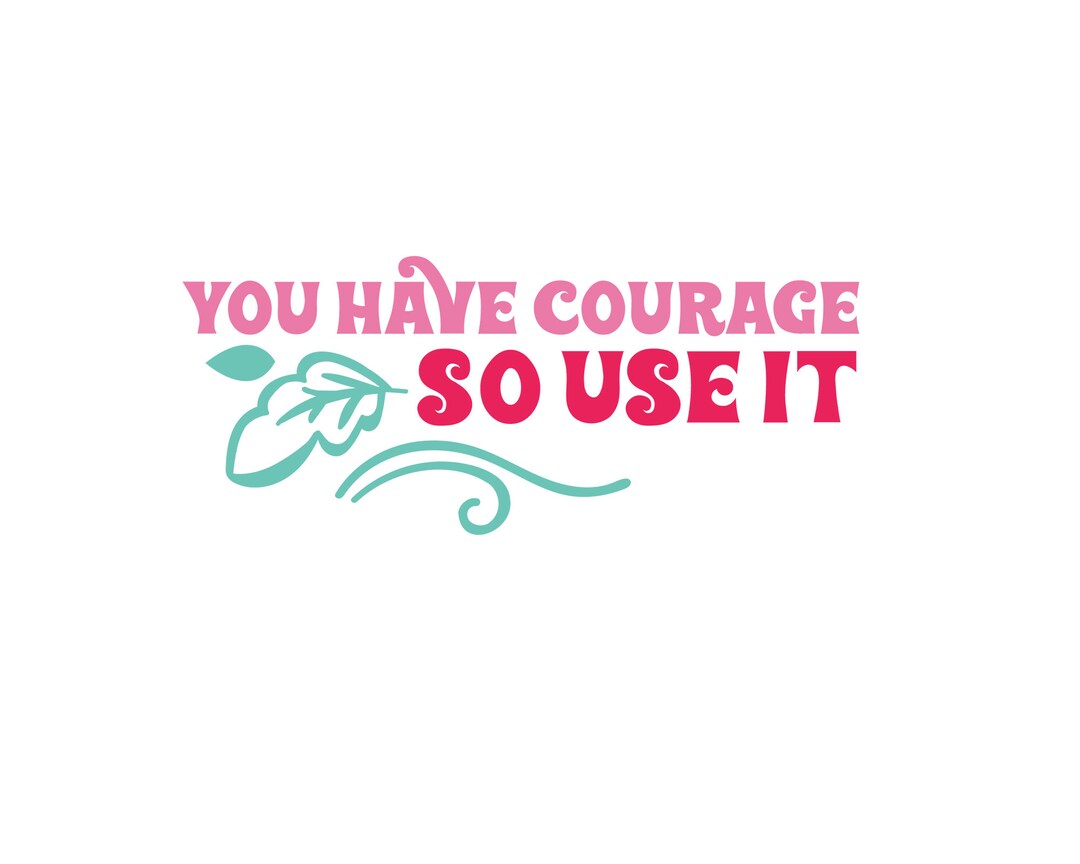 You Have Courage SVG, Quote Clipart, Vector Art, Cute Quotes ...