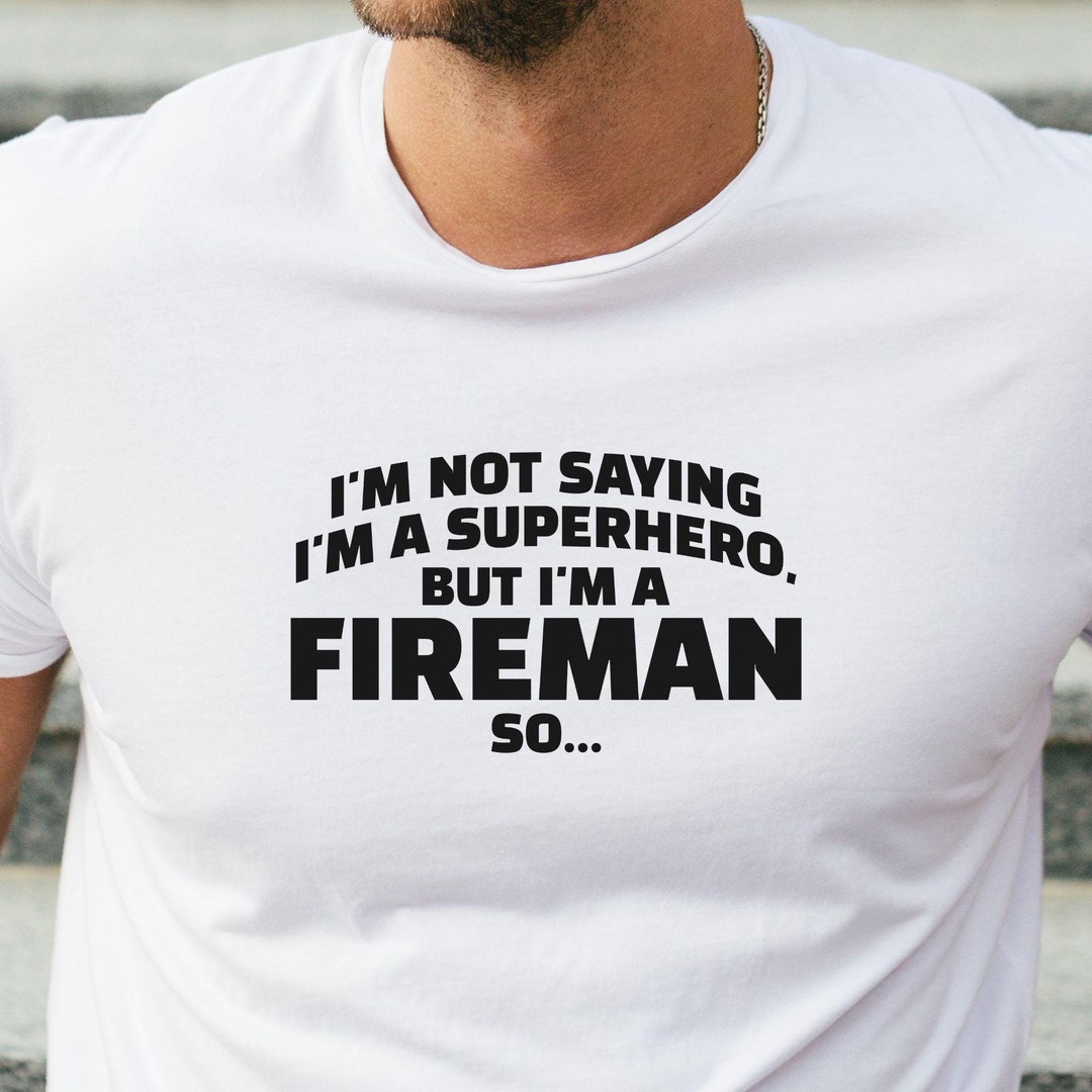 Funny Fireman Shirt - I'm Not Saying I'm a Superhero, but I'm a Fireman ...