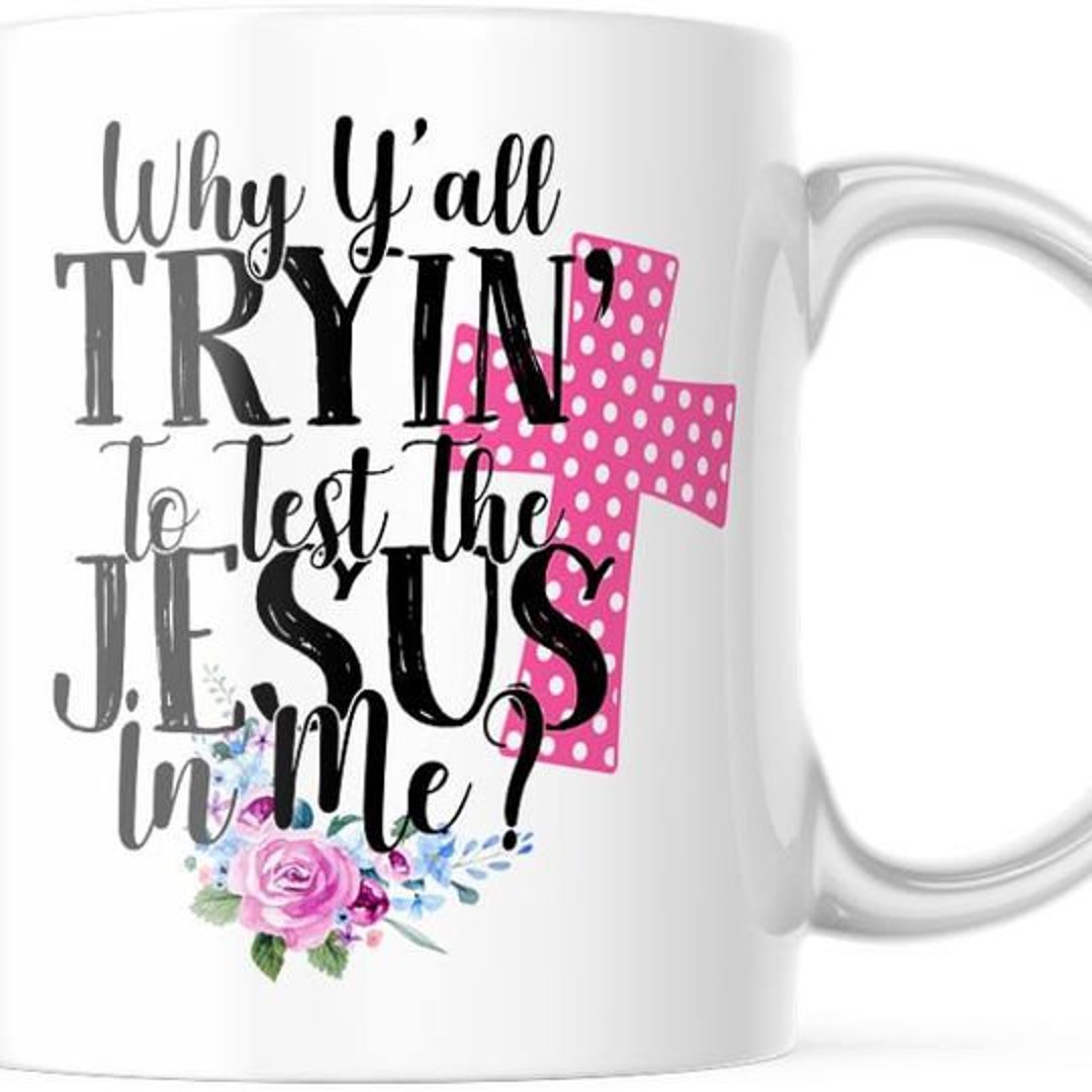Funny Mug For Her. Why Y'all Tryin To Test The Jesus In ME 11 OZ Coffee ...
