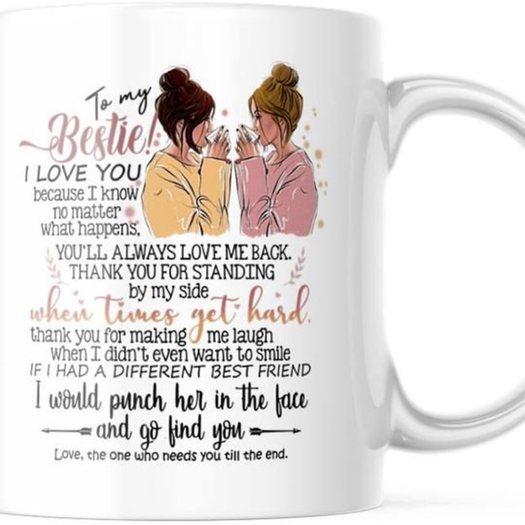 Bestie Mug for Her I Love You Because I Know No Matter What Happens You'll Always Love Me Back ...