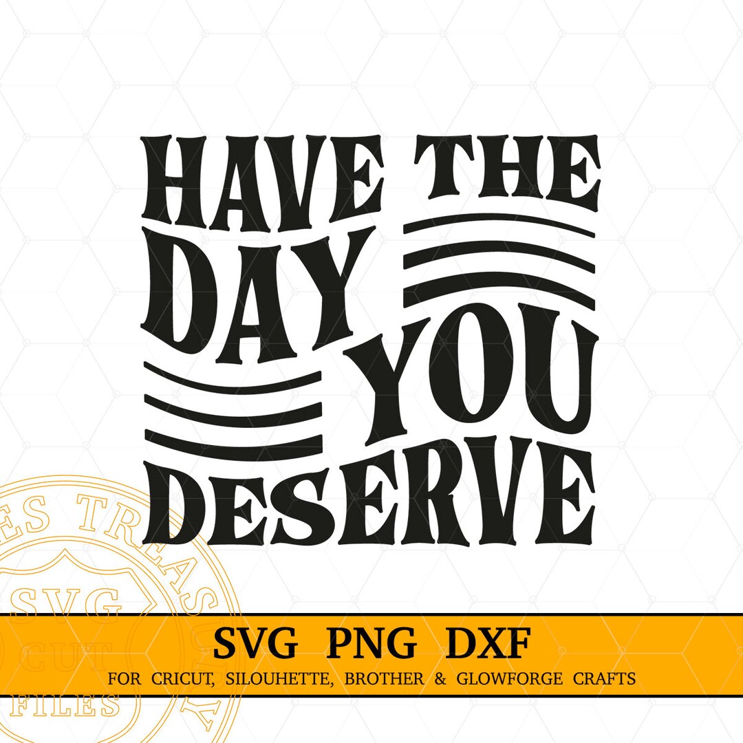 Have the Day You Deserve Svg Png, Inspirational Svg, Motivational Svg ...