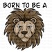 Lion PNG, Born to Be a Lion, Sublimation Design, Digital Download, Lion ...