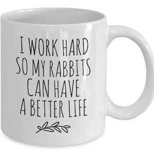 Rabbits Mug, I Work Hard so My Rabbits Can Have a Better Life, Rabbits ...