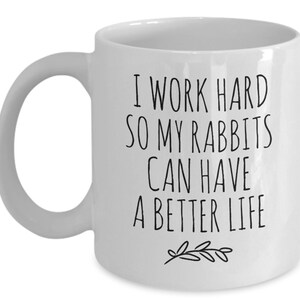 Rabbits Mug, I Work Hard so My Rabbits Can Have a Better Life, Rabbits ...