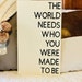 The World Needs Who You Were Made to Be Where There is - Etsy