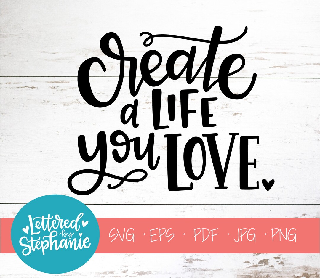 Create a Life You Love, SVG, Cut File, Digital File, Positive Quote ...