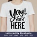 Yay! You're Here SVG Cut File, Positive Quote, Affirmation ...