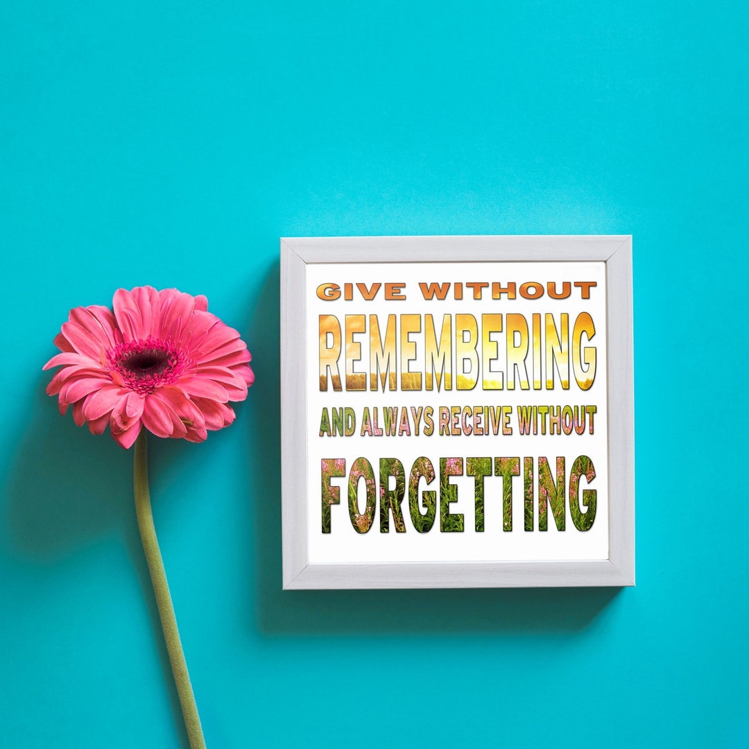 White Give Without Remembering, and Always Recieve Without Forgetting ...