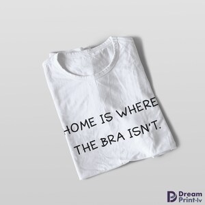No Bra T-shirt, Home is Where the Bra Isn't T-shirt, Women Tshirt, True ...