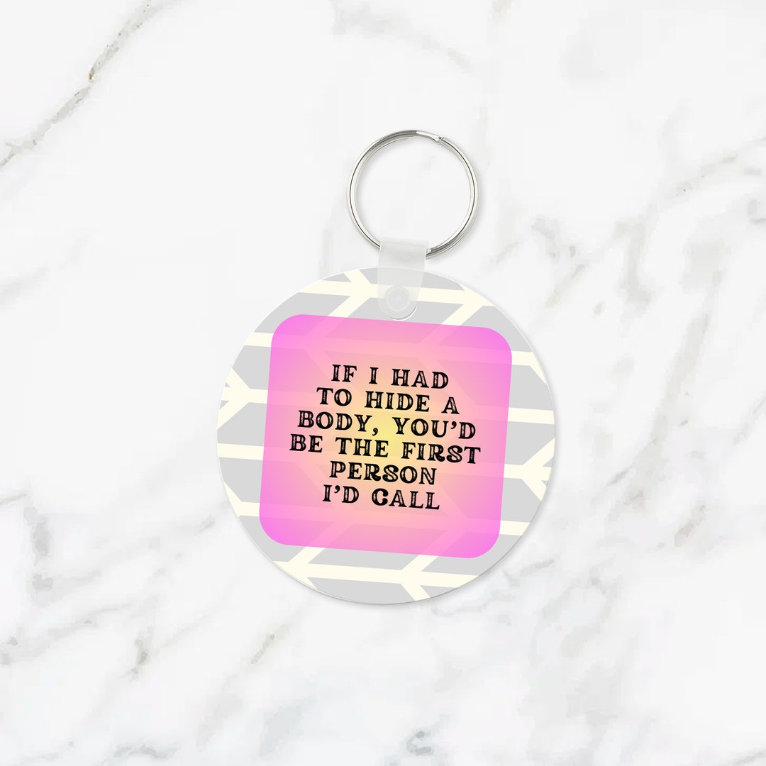 Had to Hide a Body, You'd Be the First Person I'd Call, Funny Keychains ...