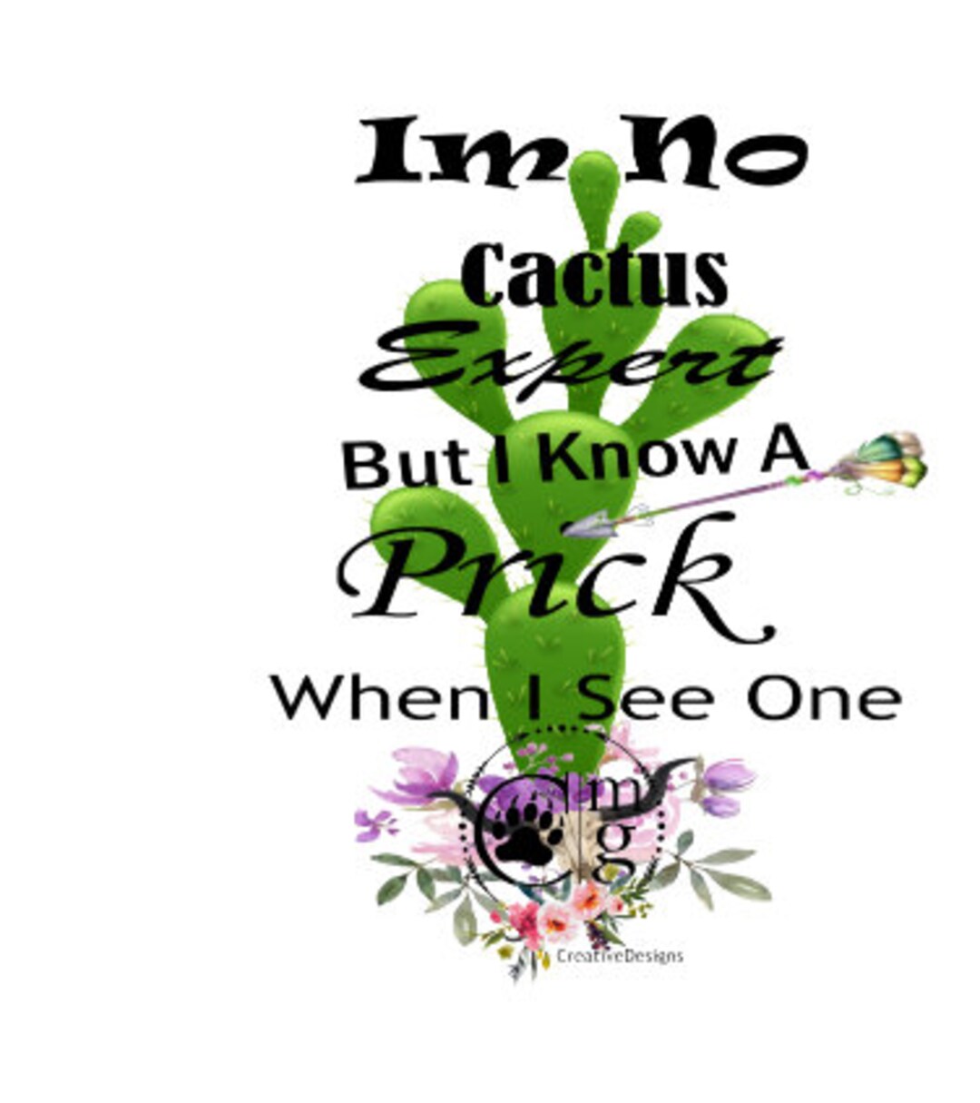 Im No Cactus Expert by I Know a Prick When I See One Flowers ...