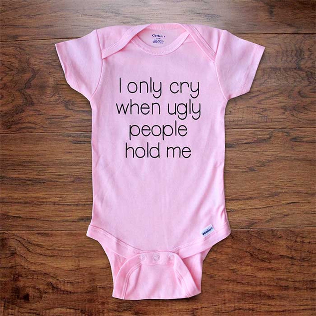 Funny Baby Bodysuit I Only Cry When Ugly People Hold Me - Cute Baby ...