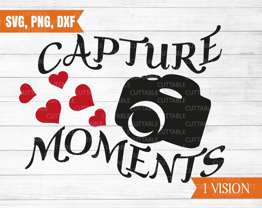 Capture Moments SVG, Photographers Cut File, Camera Svg, Love ...
