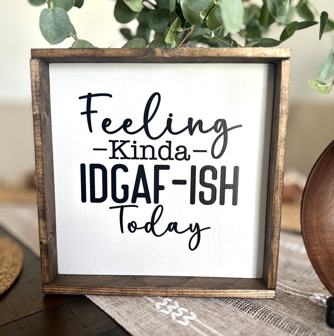 Feeling Kinda Idgaf-ish Today Sign, Farmhouse Sign, Farmhouse Kitchen ...