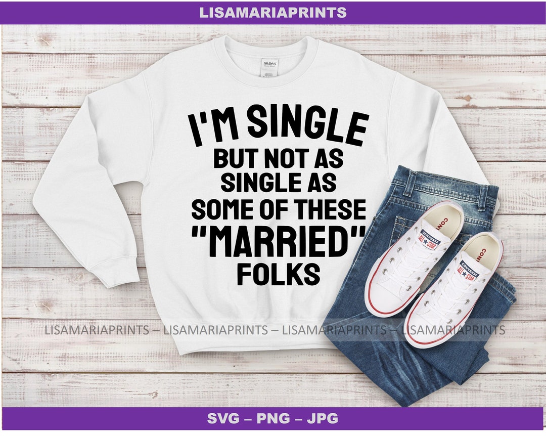 I'm Single but Not as Single as Some of These Married Folks SVG PNG JPG ...