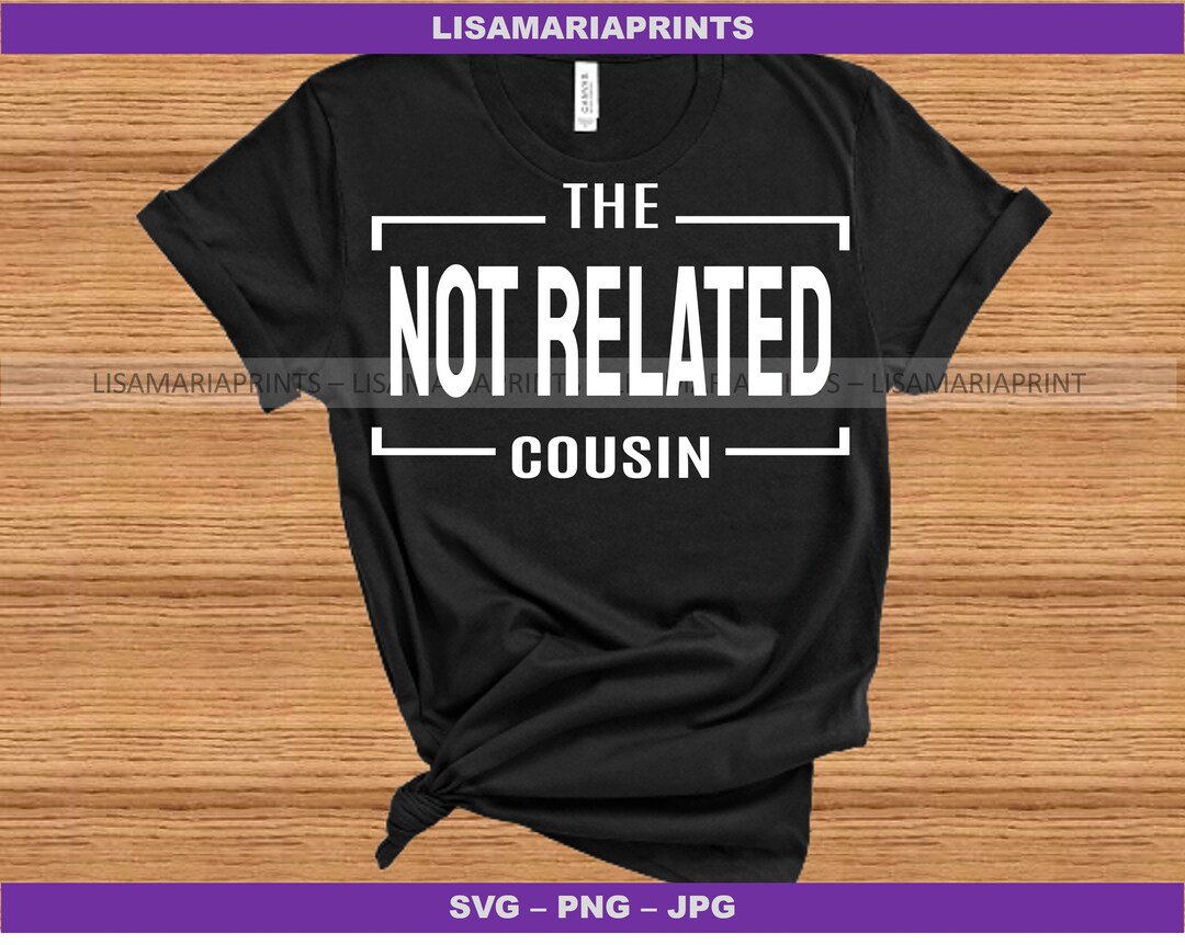 The Not Related Cousin - SVG - PNG - JPG -group Shirts - Family Reunion ...
