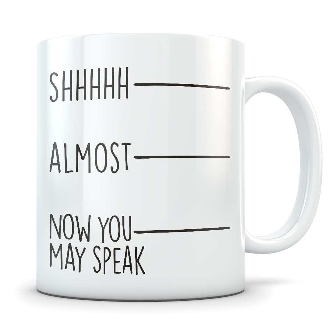 Shh Mug, Coffee Mug, Funny Coffee Mug, Funny Tea Cup, Now You May Speak ...