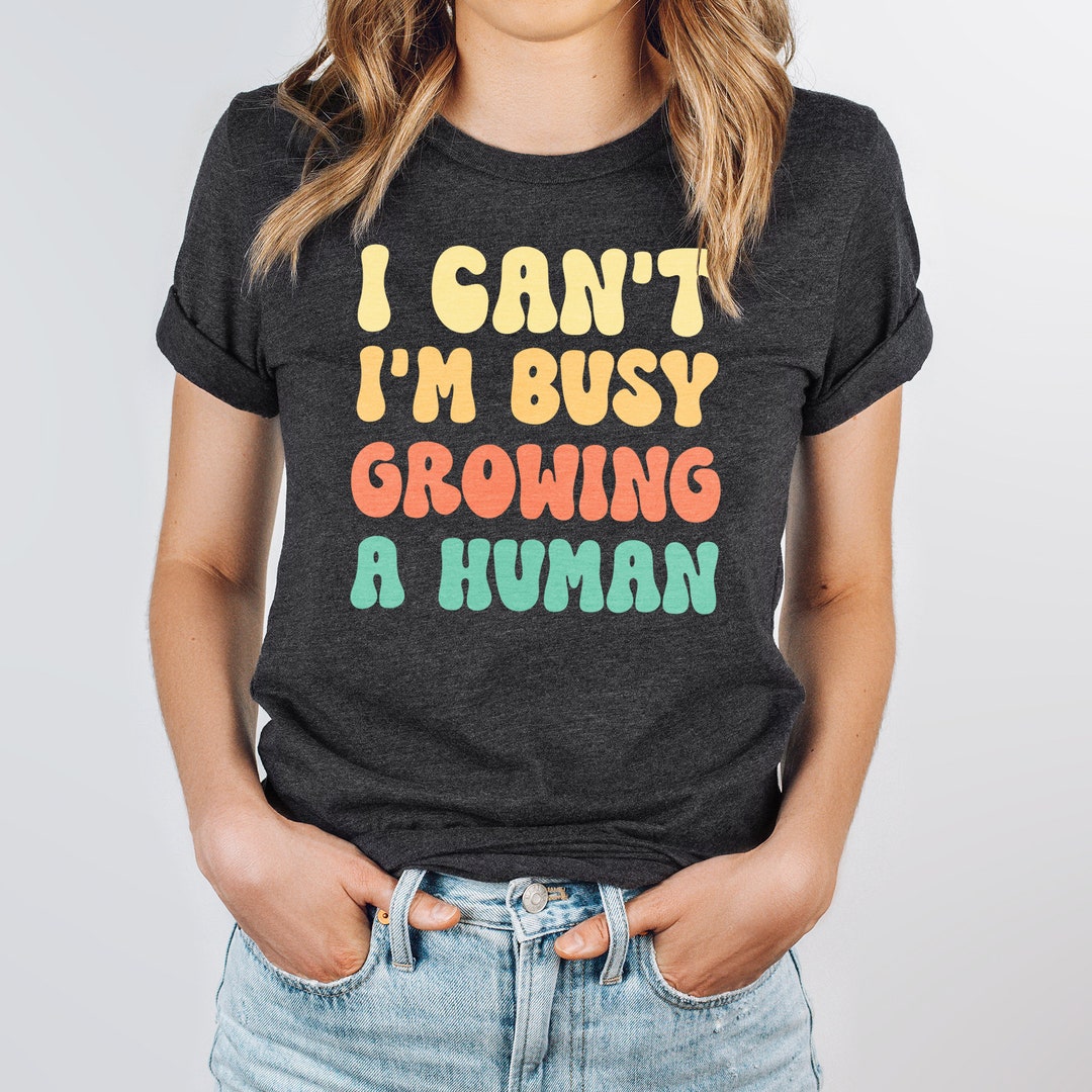I Cant Im Busy Growing A Human Funny Pregnancy Shirt Mom Shirt Mom