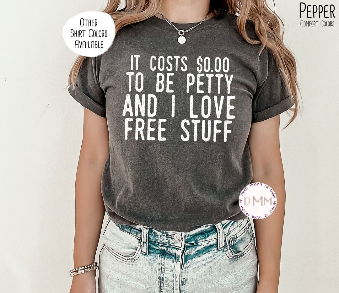 Comfort Colors® Shirt - It Costs 0.00 to Be Petty and I Love Free Stuff ...