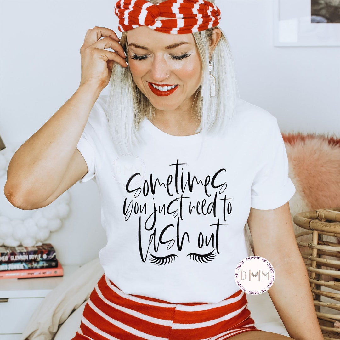 Sometimes You Just Need to Lash Out Shirt, Funny Eyelash Shirt, Fake ...