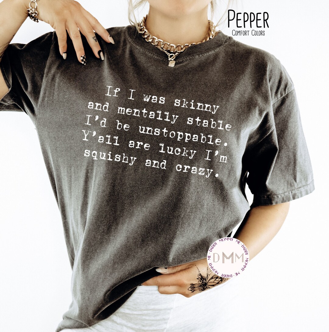 Comfort Colors® Shirt If I Was Skinny and Mentally Stable I'd Be ...