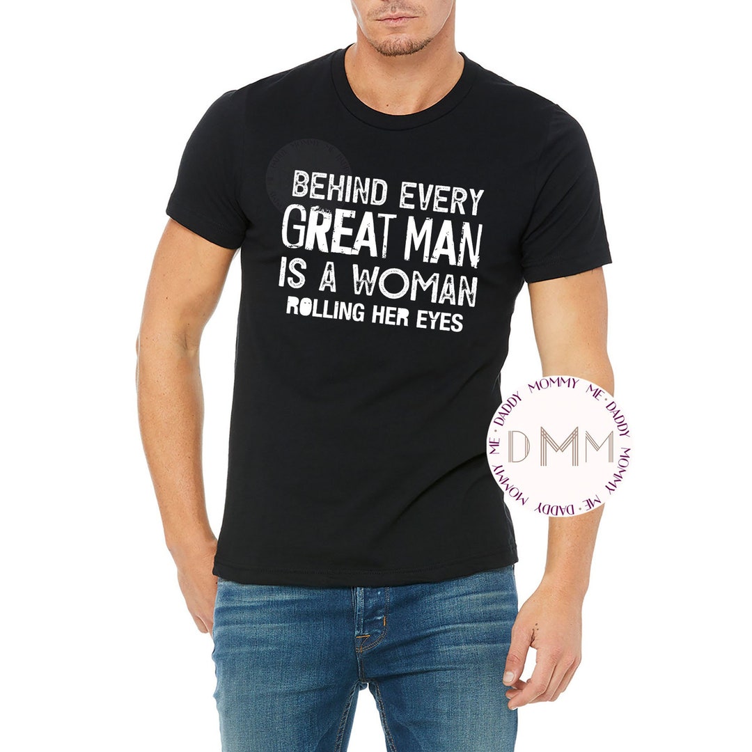 Behind Every Great Man is A Woman Rolling Her Eyes Shirt - Funny Shirts ...